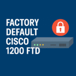 Factory Default Cisco 1200 FTD – Firepower 1120–1180 Guide